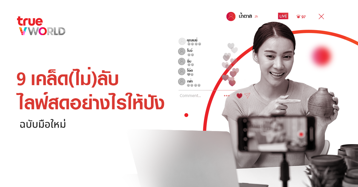 9 เคล็ด(ไม่)ลับ ไลฟ์สดอย่างไรให้ปัง ฉบับมือใหม่ - TRUE VIRTUAL WORLD