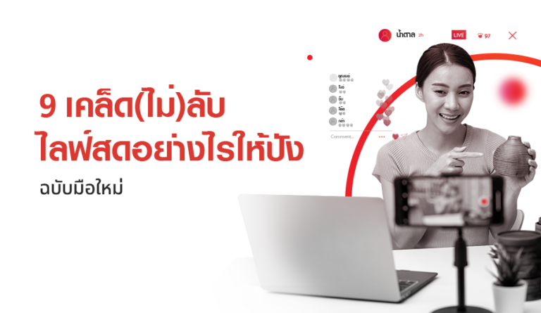 9 เคล็ด(ไม่)ลับ ไลฟ์สดอย่างไรให้ปัง ฉบับมือใหม่ - TRUE VIRTUAL WORLD